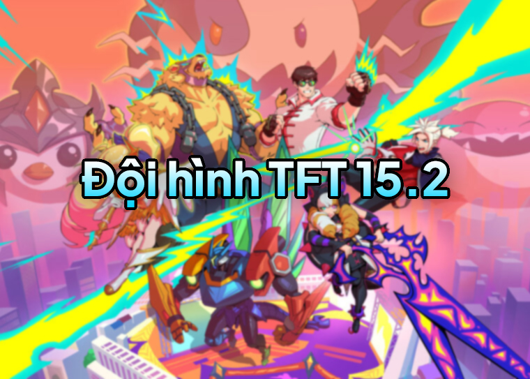 Đội hình TFT 15.2 DTCL: Top lựa chọn mạnh mẽ nhất